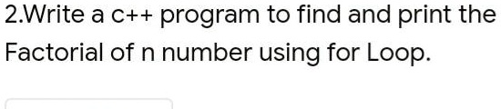 Solved Write A C Program To Find And Print The Factorial Of A Number Using A For Loop