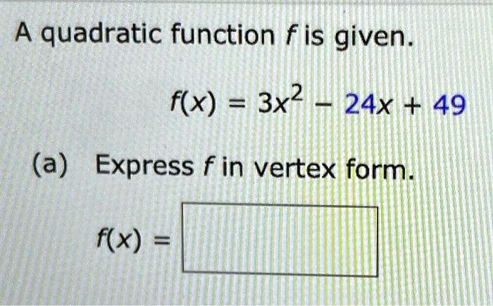 SOLVED: A quadratic function f is given. f(x) = 3x² - 24x + 49 (a) Express f in vertex form. f(x ...