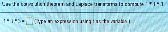 Use the convolution theorem and Laplace transforms to compute 1 *1 *3. *1*3= (Type an expression ...