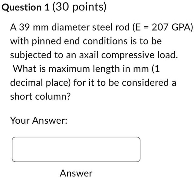 SOLVED: Question 1(30 points) A39mm diameter steelrod(E=207GPA with pinned end conditions is to ...