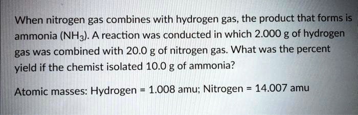 SOLVED: When nitrogen gas combines with hydrogen gas, the product that forms is ammonia (NH3)- A ...