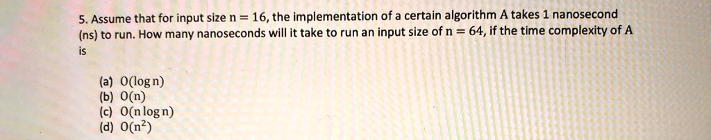 Solved 5 Assume That For Input Size N 16 The Implementation Of A Certain Algorithm A Takes 9009
