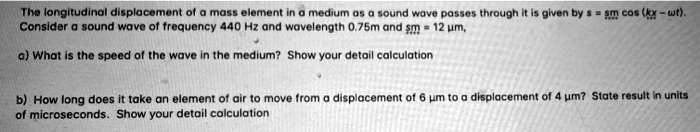 The longitudinal displacement of a mass element in a medium as a sound wave passes through it is ...