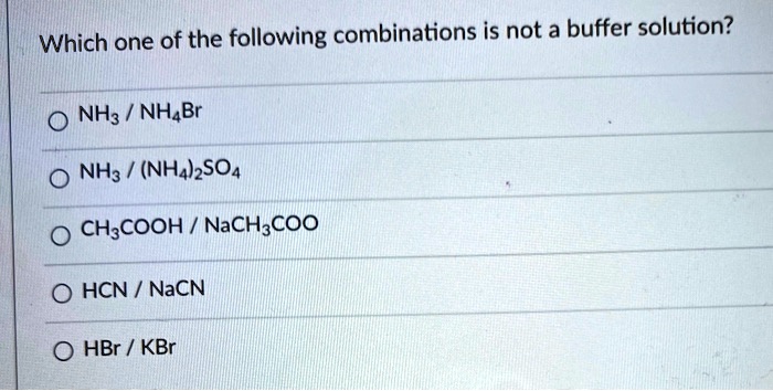 SOLVED: Which one of the following combinations is not a buffer solution? NH3 NH4Br NH3 (NH4 ...