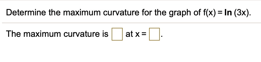 SOLVED: Determine the maximum curvature for the graph of f(x) = In (3x): The maximum curvature ...