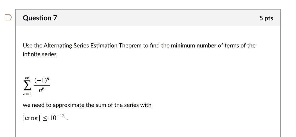SOLVED: Question 7 5 pts Use the Alternating Series Estimation Theorem ...