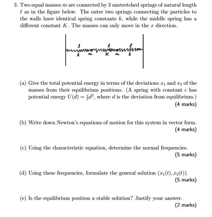 SOLVED: Two equal masses m are connected by 3 unstretched springs of natural length C as in the ...