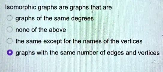 SOLVED: Isomorphic graphs are graphs that are graphs of the same degrees none of the above the ...
