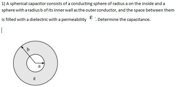1) A spherical capacitor consists of a conducting sphere of radius a on ...