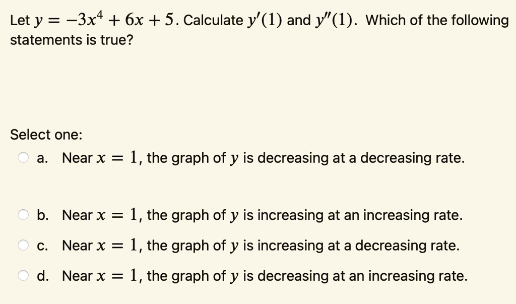 SOLVED: Let y = –3x4 + 6x + 5. Calculate y'(1) and y"(1). Which of the ...