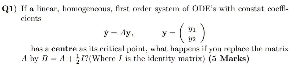 SOLVED: Q1) If a linear, homogeneous, first order system of ODE s with constat coeffi- cients 91 ...