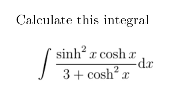 SOLVED: Calculate this integral sinh? € cosh x dx 3 + cosh 2 1 SOLVED: Calculate this integral sinh? € cosh x dx 3 + cosh 2 1