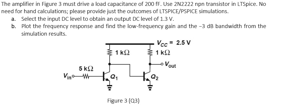 SOLVED: The amplifier in Figure 3 must drive a load capacitance of 200 fF. Use 2N2222 npn ...