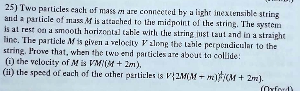 SOLVED: Two particles each of mass m are connected by a light inextensible string and a particle ...