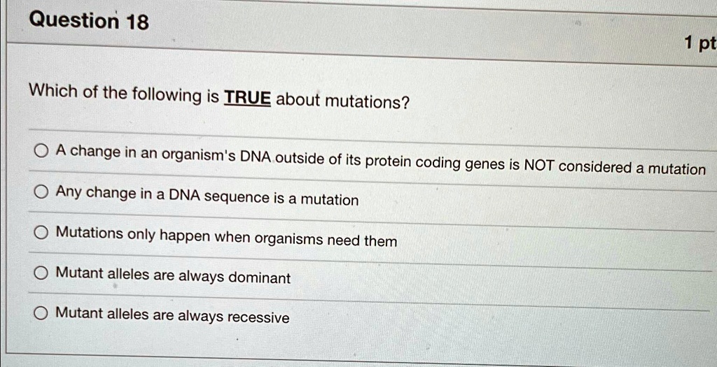Question 18 1 pt Which of the following is TRUE about mutations? A change in an organism's DNA ...