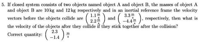 5. If closed system consists of two objects named object A and object B, the masses of object A ...