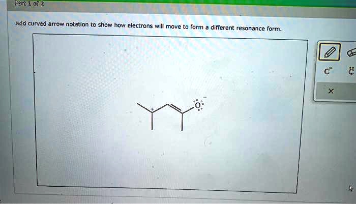 Part 1 of 2 Add curved arrow notation to show how electrons will move to form a different ...