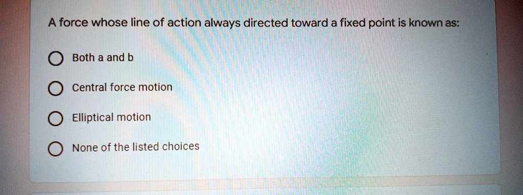 a force whose line of action always directed toward a fixed point is ...