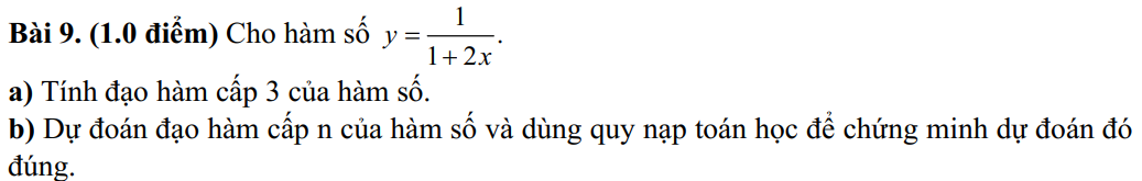 Bài 9. (1.0 ?i?m) Cho hàm s? y=(1)/(1+2 x). a) Tính ??o hàm c?p 3 c?a hàm s?. b) D? ?oán ??o hàm ...