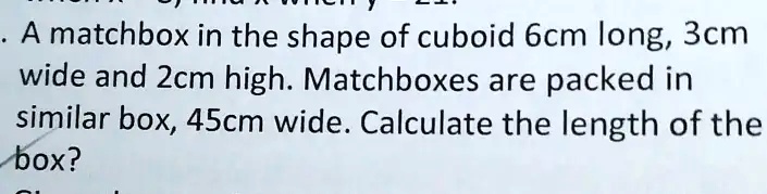 SOLVED: A matchbox in the shape of cuboid 6cm long, 3cm wide and Zcm ...