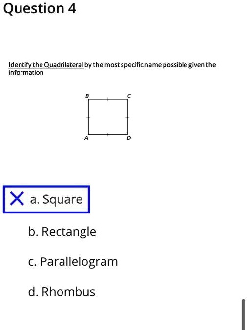 SOLVED: Question 4 Identifythe Quadrilateralby the most specific name possible given the ...