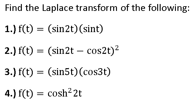 Find the Laplace transform of the following: 1.) f(t) = (sin^2t) (sin(t)) 2.) f(t) = (sin^2t cos ...