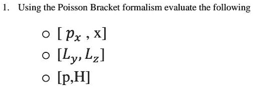 SOLVED: Using the Poisson Bracket formalism evaluate the following [px x] [Ly' Lz] [p,H]
