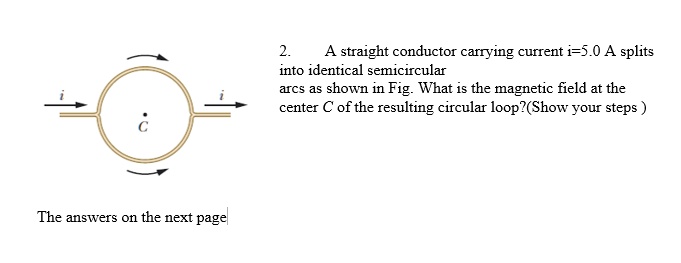 A straight conductor carrying current I = 5.0 A splits into identical semicircular arcs as shown ...
