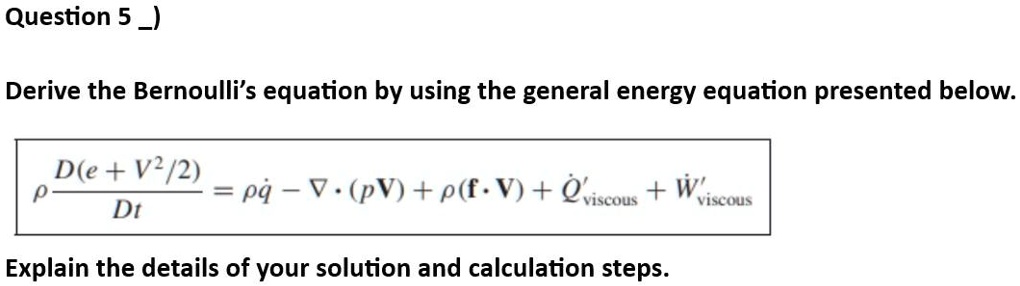 SOLVED: Derive the Bernoulli’s equation by using the general energy equation presented below ...