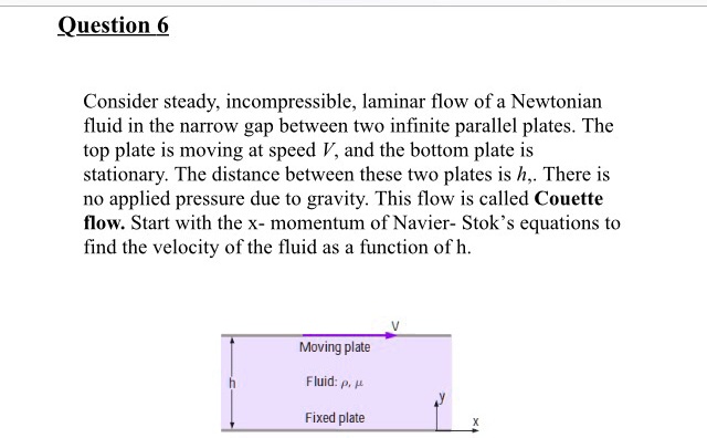 Question 6 Consider steady, incompressible, laminar flow of a Newtonian fluid in the narrow gap ...