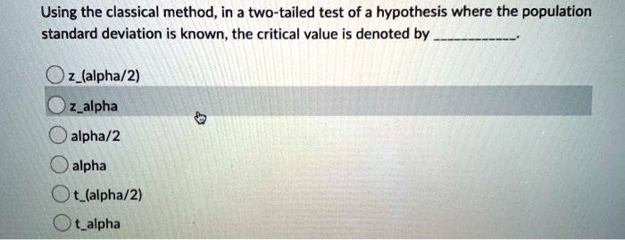 Using the classical method, in a two-tailed test of a hypothesis where ...