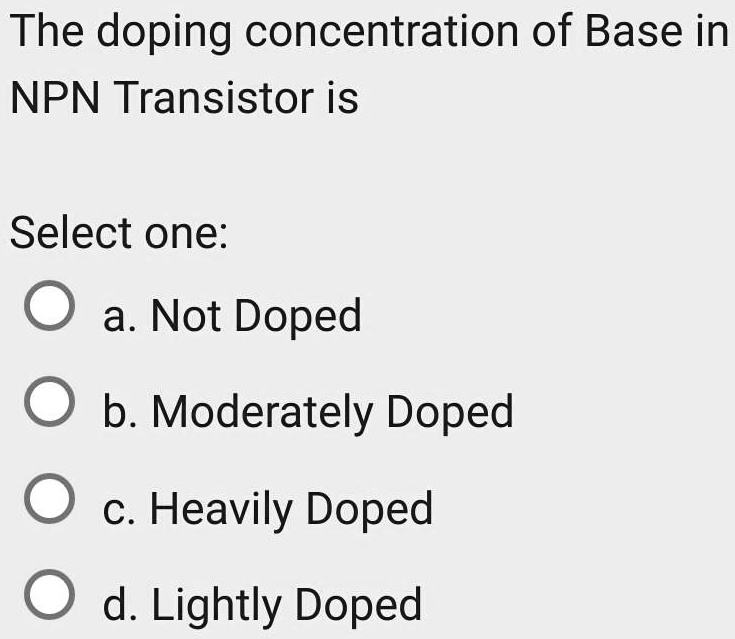 The doping concentration of Base in NPN Transistor is Select one: a ...