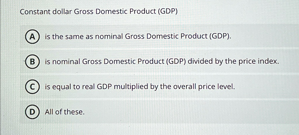 Constant dollar Gross Domestic Product (GDP) is the same as nominal ...