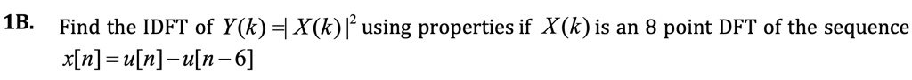 1B. Find the IDFT of Y(k) = |X(k)|^2 using properties if X(k) is an 8 point DFT of the sequence ...