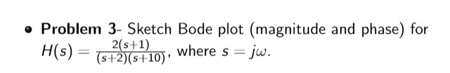 SOLVED: Problem 3- Sketch Bode plot (magnitude and phase) for H(s)=(2(s+1))/((s+2)(s+10)), where ...