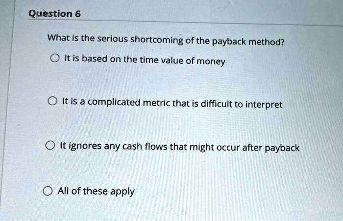 Question 6 What is the serious shortcoming of the payback method? It is ...
