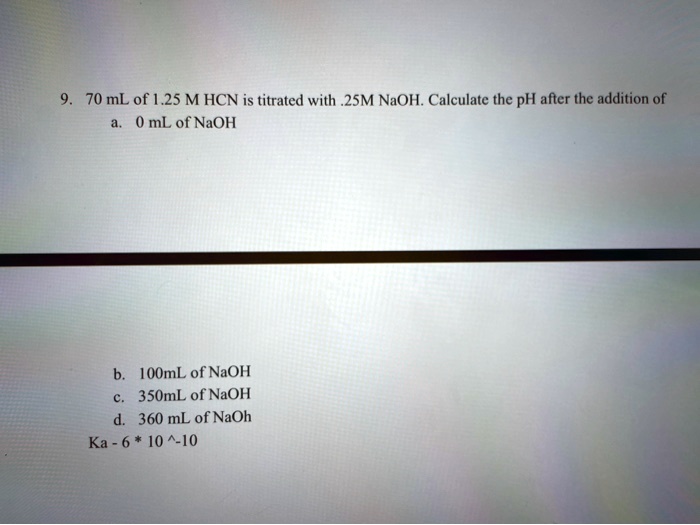 SOLVED: 70 mL of 1.25 M HCN is titrated with 0.2 M NaOH. Calculate the pH after the addition of ...