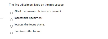The fine adjustment knob on the microscope All of the answer choices ...