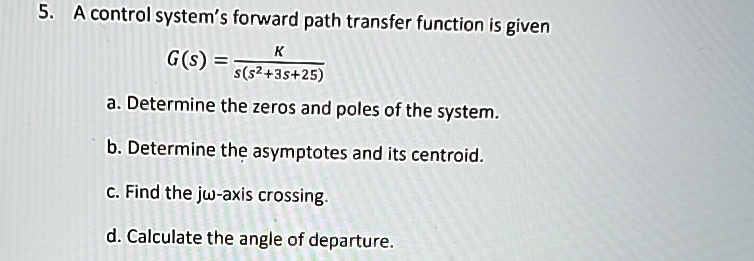 5. A control system's forward path transfer function is given G(s) = (K ...