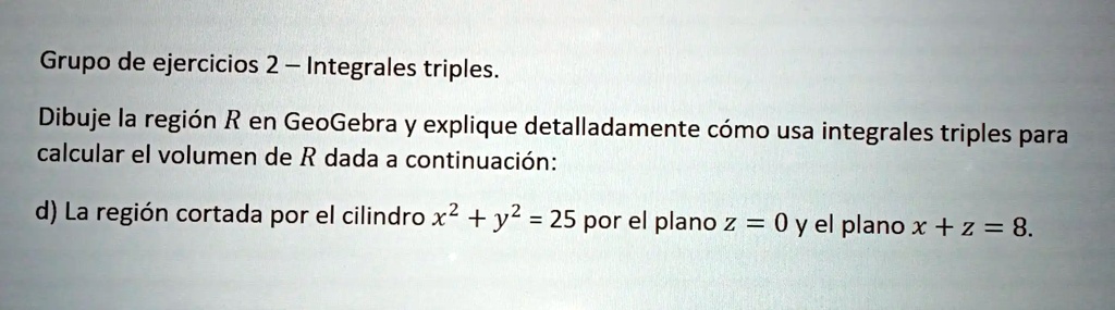 Grupo de ejercicios 2 - Integrales triples. Dibuje la región R en GeoGebra y explique ...