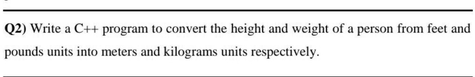 SOLVED: Q2) Write a C++ program to convert the height and weight of a ...