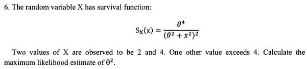 The random variable X has survival function: Sx(x) (02 Two values of X are observed maximum ...