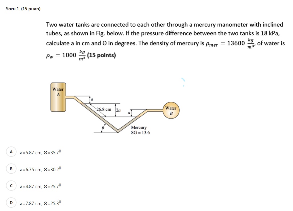 Soru 1. (15 puan) Two water tanks are connected to each other through a mercury manometer with ...