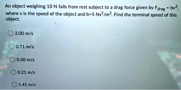 SOLVED: An object weighing 10 N falls from rest subject to a drag force ...