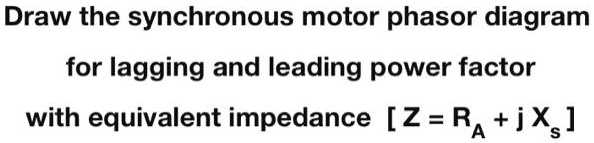 SOLVED: Draw the synchronous motor phasor diagram for lagging and ...
