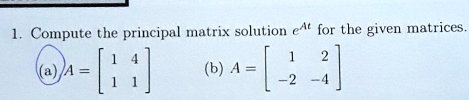 SOLVED: 1. Compute the principal matrix solution eAt for the given ...