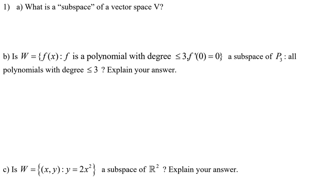 SOLVED: 1) a) What is a "subspace" of a vector space V? b) Is W = f(x ...