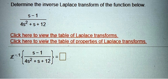 SOLVED: Determine the inverse Laplace transform of the function below S-1 4s2 + 5 + 12 Click ...