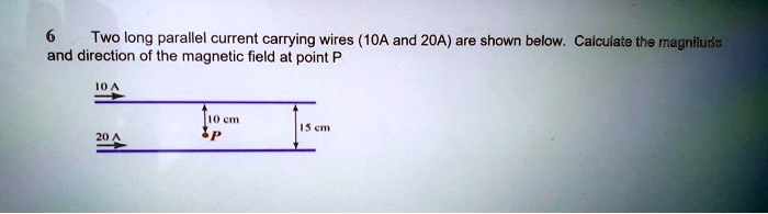 6 Two long parallel current carrying wires (10A and 20A) are shown ...