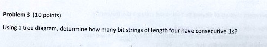 SOLVED: Problem 3(10 points) Using a tree diagram, determine how many bit strings of length four ...